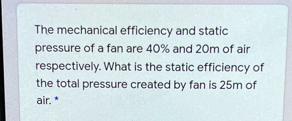 SOLVED: The mechanical efficiency and static pressure of a fan are 40% ...