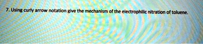 SOLVED: 7. Using curly arrow notation give the mechanism of the electrophilic nitration of toluene: