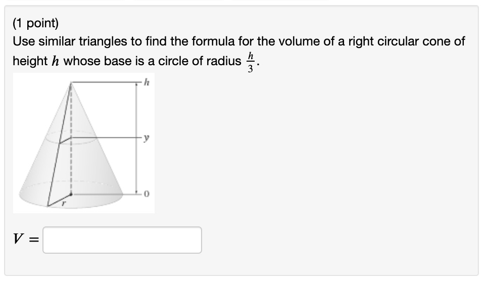 point) Use similar triangles to find the formula for the volume of a right circular cone of ...