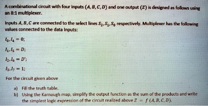 Solved A Combinational Circuit With Four Inputs A B C D And One Output Z Is Designed As