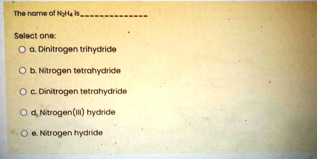 SOLVED: The name 0l Nola Is Salact one: a Dinitrogen trihydride b ...