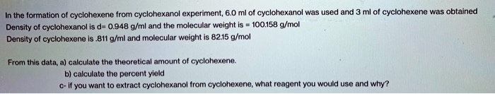 SOLVED: In the formation of cyclohexene from cyclohexanol experiment, 6.0 ml of cyclohexanol was ...