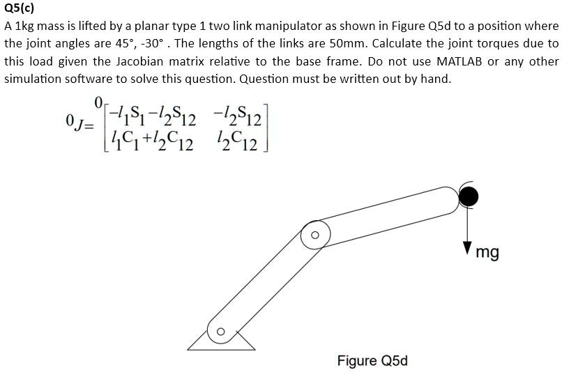 SOLVED: Q5(c) A 1 kg mass is lifted by a planar type 1 two-link manipulator as shown in Figure ...