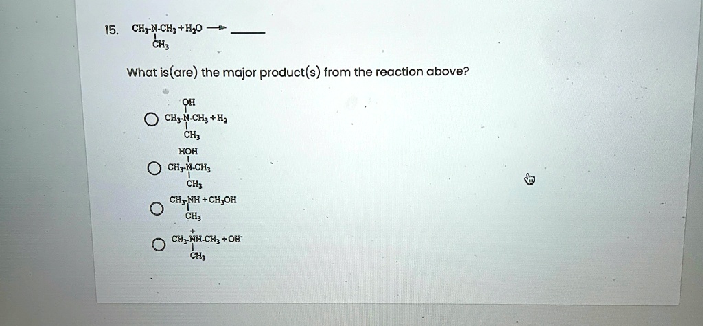 15 ch3 n ch3h2o ch3 what isare the major products from the reaction above oh ch3 n ch3 h2 ch3 ...