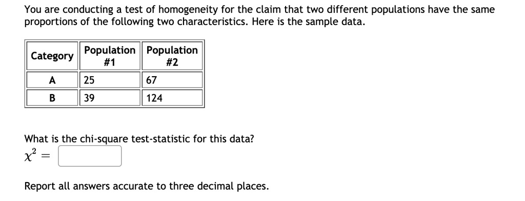 SOLVED: You are conducting a test of homogeneity for the claim that two ...