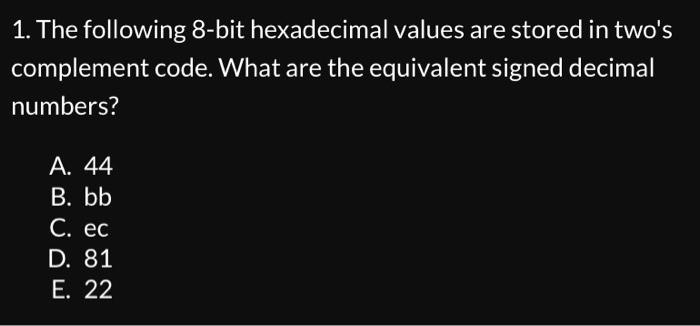 Solved The Following 8 Bit Hexadecimal Values Are Stored In Twos Complement Code What Are The 0612