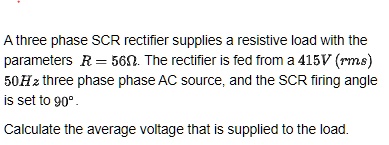 SOLVED: A three phase ScR rectifier supplies a resistive load with the parameters R=56.The ...