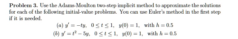 Problem 3. Use the Adams-Moulton two-step implicit method to approximate the solutions for each ...