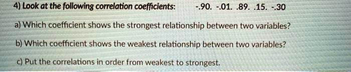 4) Look at the following correlation coefficients: -.90. -.01. .89. .15. -.30 a) Which ...