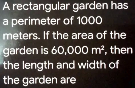 A rectangular garden has a perimeter of 1000 meters. If the area of the ...