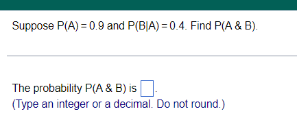 SOLVED: Suppose P(A)=0.9 and P(B | A)=0.4. Find P(A & B). The ...
