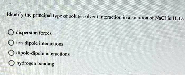 identify the principal type of solute solvent interaction in a solution ...