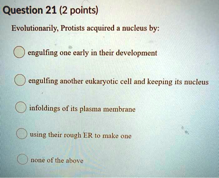 Question 21 (2 points) Evolutionarily; Protists acquired a nucleus by ...