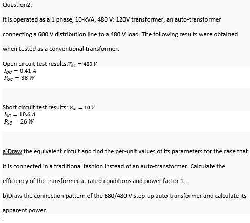 SOLVED: Question 2: It is operated as a single-phase, 10-kVA, 480 V: 120 V transformer, an auto ...