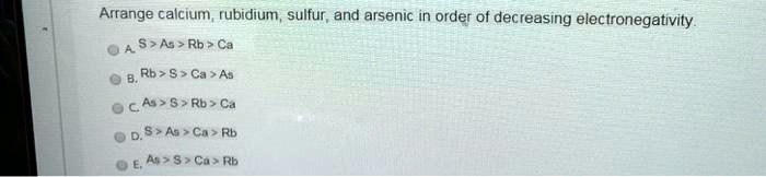 arrange calcium rubidium sulfur and arsenic in order of decreasing ...