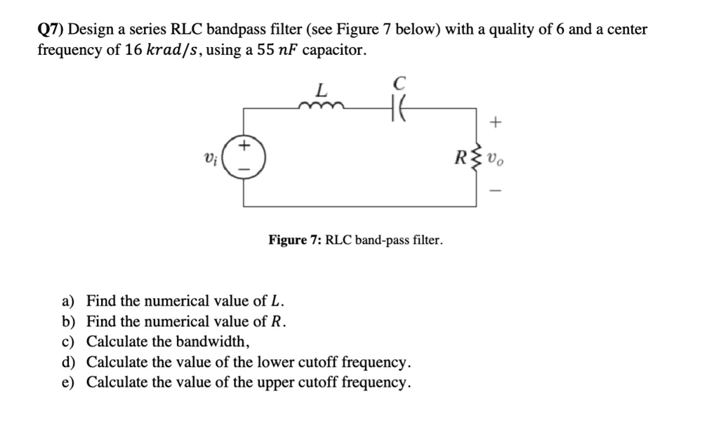 Q7) Design a series RLC bandpass filter (see Figure 7 below)...