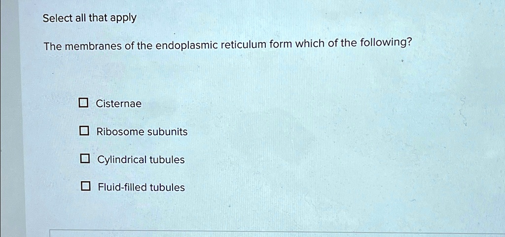 SOLVED: Select all that apply The membranes of the endoplasmic ...