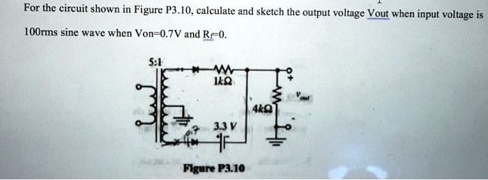 SOLVED: For the circuit shown in Figure P3.10, calculate and sketch the ... SOLVED: For the circuit shown in Figure P3.10, calculate and sketch the ...
