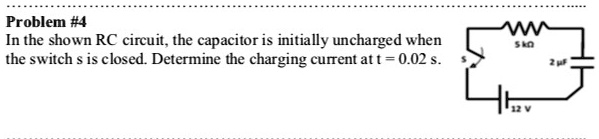 Problem #4: In the shown RC circuit, the capacitor is initially uncharged when the switch is ...