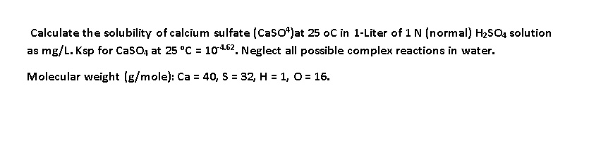 SOLVED: Calculate the solubility of calcium sulfate (CaSO4)at 25 oc in 1-Liter of 1 N (normal ...