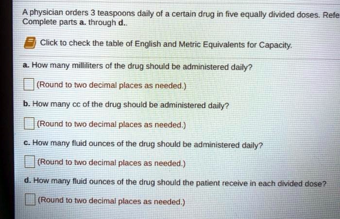 SOLVED: Aphysician orders 3 teaspoons daily of a certain drug in five ...