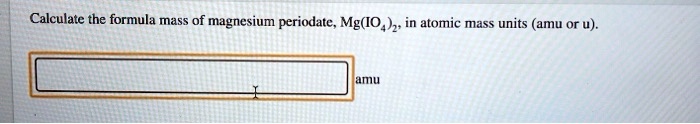 Calculate the formula mass of magnesium periodate, Mg(IO4)2,...