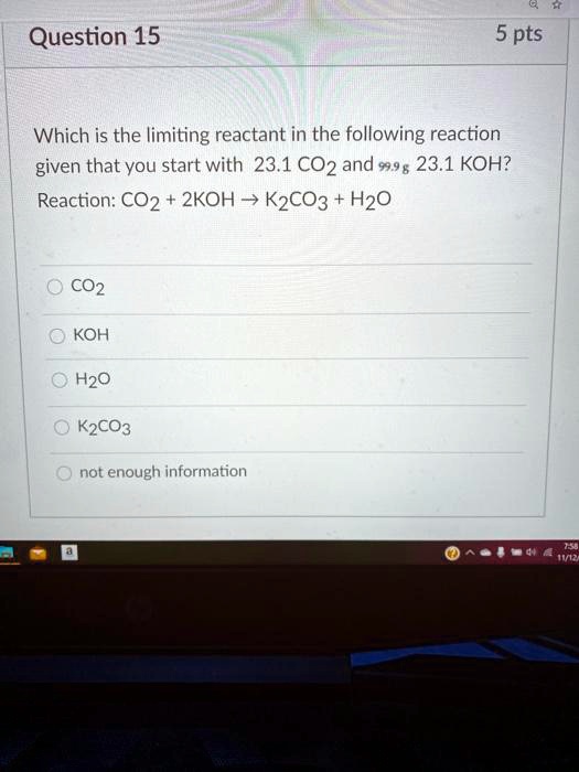 SOLVED: Question 15 5 pts Which is the limiting reactant in the following reaction given that ...