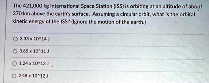 SOLVED: The 421,000 kg International Space Station (ISS) is orbiting at an altitude of about 370 ...