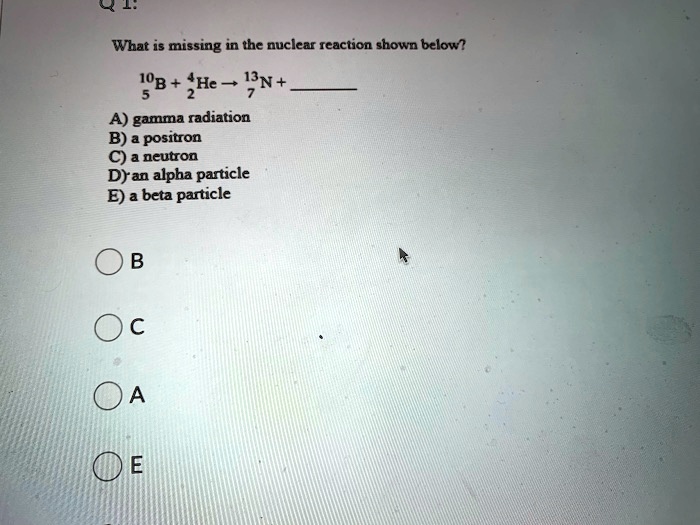 SOLVED: What is missing in the nuclear reaction shown below? IOB 'He- I3N A) gamma radiation B ...