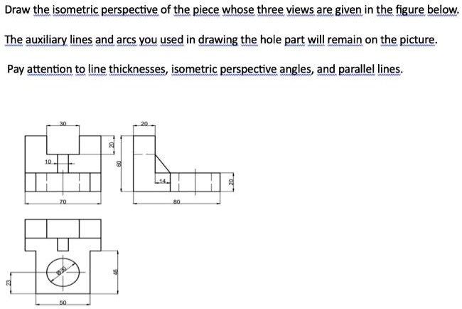 SOLVED: Draw the isometric perspective of the piece whose three views are given in the figure ...