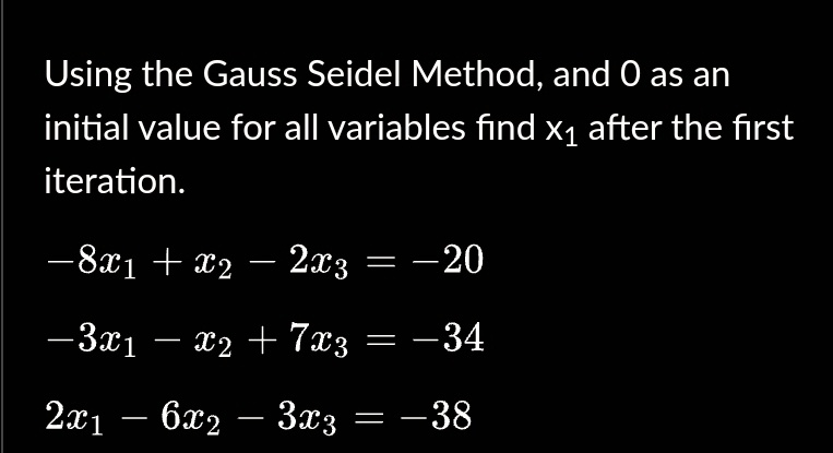 SOLVED: Using the Gauss Seidel Method, and O as an initial value for all variables find x1 after ...