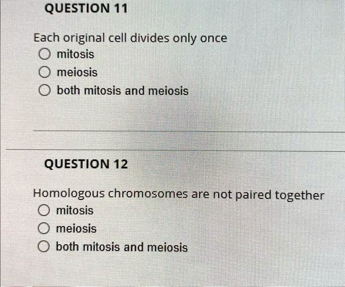 QUESTION 11 Each original cell divides only once O mitosis O meiosis O ...