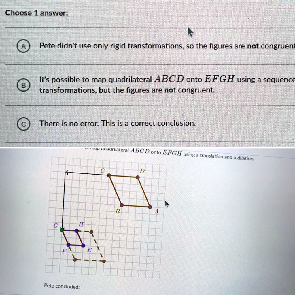 Pete was able to map quadrilateral A, B, C, D onto E, F, G, H using a translation and a dilation ...