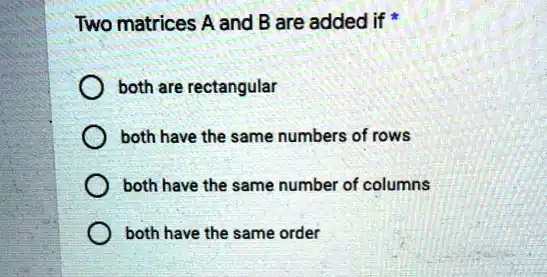 SOLVED: Two matrices A and B are added if both are rectangular both have the same numbers of ...