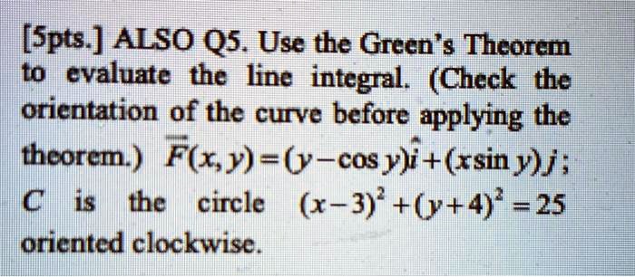 SOLVED: [Spts ] ALSO Q5. Use the Green'Theorem to evaluate] the line integral. (Check the ...
