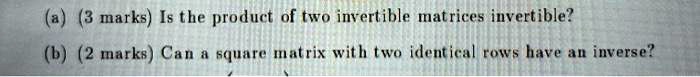 SOLVED: (a) Is the product of two invertible matrices invertible? (b) Can a matrix with two ...
