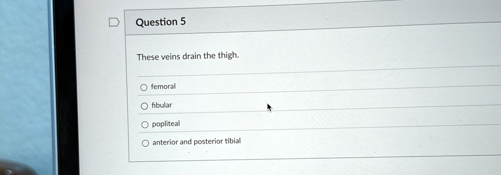 question 5 these veins drain the thigh o femoral ofibular o popliteal anterior and posterior ...