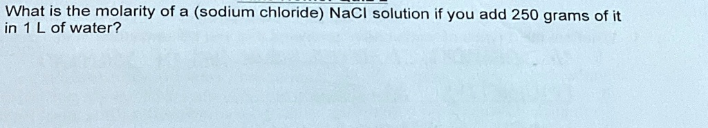 SOLVED: 'What is the molarity of a (sodium chloride) NaCl solution if you add 250 grams of it in ...