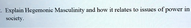 SOLVED: Explain Hegemonic Masculinity and how it relates to issues of ...