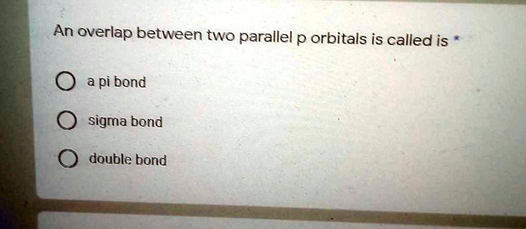 SOLVED: An overlap between two parallel p orbitals is called is pi bond ...