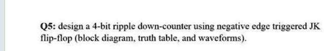 Q5: design a 4-bit ripple down-counter using negative edge...
