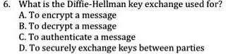 VIDEO solution: 6. What is the Diffie-Hellman key exchange used for? A.To encrypt a message B.To ...