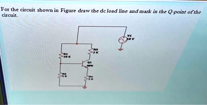 SOLVED: Very urgent, please. For the circuit shown in the figure, draw the DC load line and mark ...