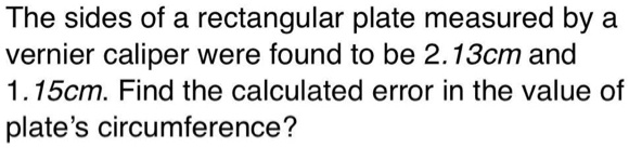 The sides of a rectangular plate measured by a vernier caliper were ...