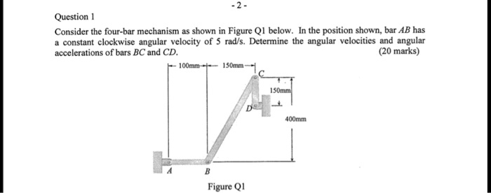 Question 1 Consider the four-bar mechanism as shown in Figure Q1 below. In the position shown ...