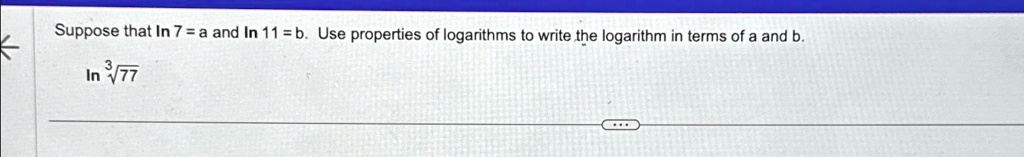 Suppose that ln7 = a and ln11 = b. Use properties of logarithms to write the logarithm in terms ...