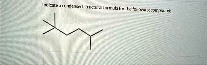 please explain!!! Indicate a condensed structural formula for the ...