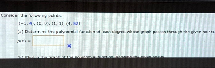 Consider the following points (-1, 4), (0, 0), (1, 1), (4, 52) (a) Determine the polynomial ...
