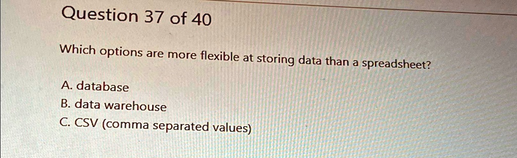 [GET ANSWER] Question 37 of 40 Which options are more flexible at storing data than a ...
