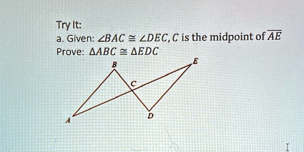 SOLVED: Try It: a. Given: ZBAC = LDEC, C is the midpoint of AE. Prove: AABC = AEDC.